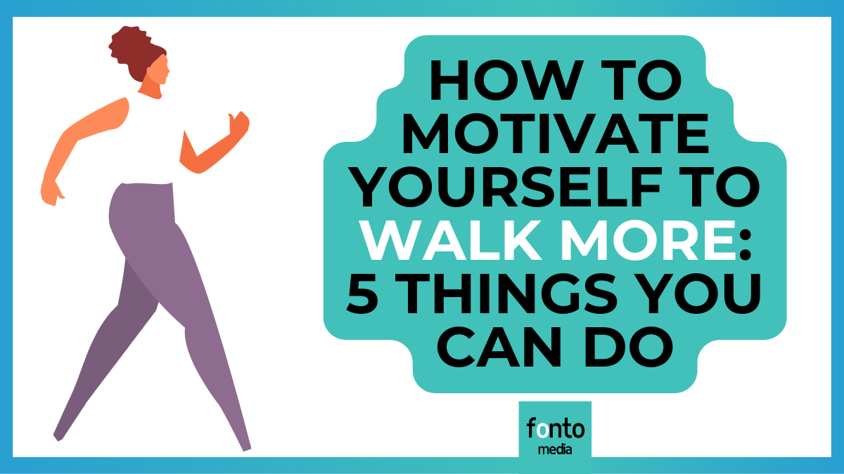 How to Motivate Yourself to Walk More: 5 things You Can Do